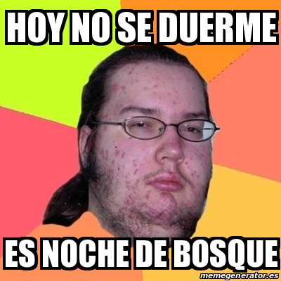 Meme Friki - Hoy no se duerme Es noche de bosque - 18946917