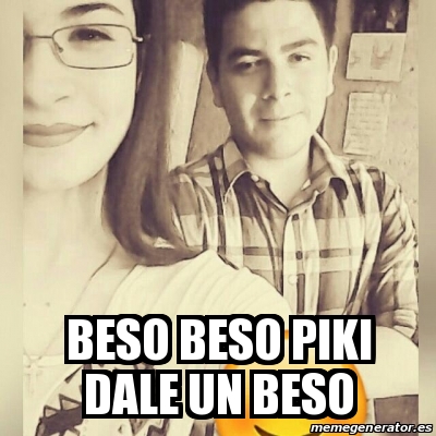 Meme Personalizado - Beso Beso piki dale un Beso - 18948768