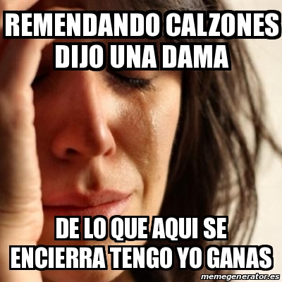 Meme Problems - remendando calzones dijo una dama de lo que aqui se ...