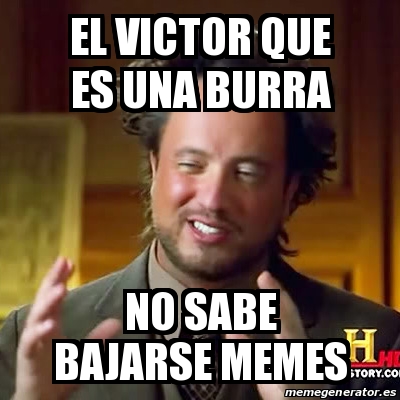 Meme Ancient Aliens - El Victor que es una burra No sabe bajarse memes ...
