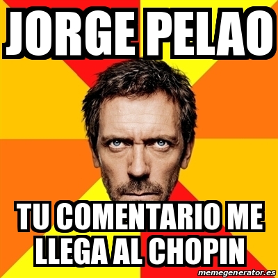 Meme House - jorge pelao tu comentario me llega al chopin - 18952163