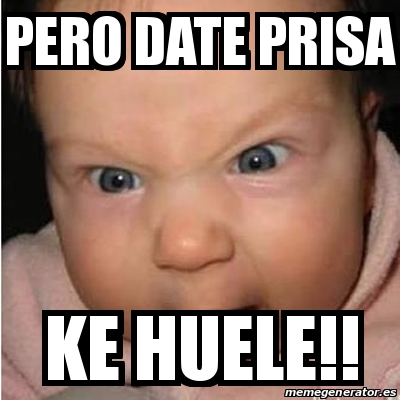 Meme Bebe furioso - PERO DATE PRISA KE HUELE!! - 18953391