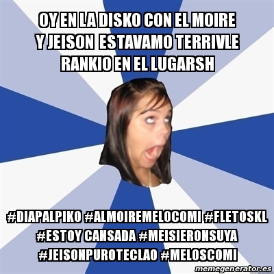 Meme Annoying Facebook Girl - oy en la disko con el moire y jeison ...