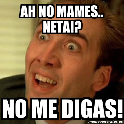 Meme No me digas - Ah no mames.. neta!? No me digas! - 18958390