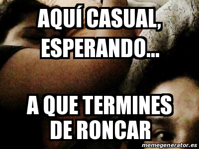 Meme Personalizado - aquÃ­ casual, esperando... a que termines de ...