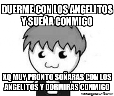 Meme Personalizado - Duerme con los angelitos y sueÃ±a conmigo xq muy ...