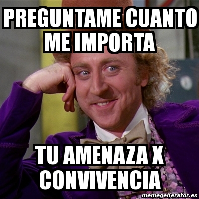 Meme Willy Wonka - preguntame cuanto me importa tu amenaza x ...