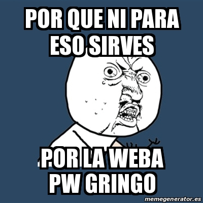 Meme Y U No - Por que ni para eso sirves por la weba pw gringo - 18966467