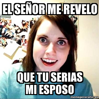 Meme Overly Attached Girlfriend - el seÃ±or me revelo que tu serias mi ...