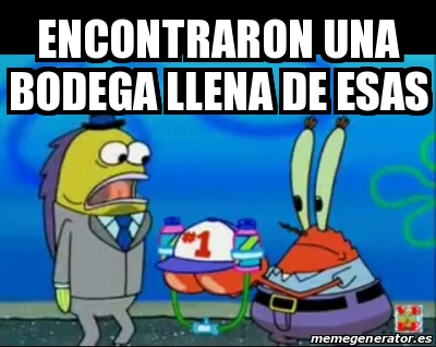 Meme Personalizado - Encontraron una bodega llena de esas - 18974199