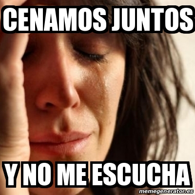 Meme Problems - cenamos juntos y no me escucha - 18974347