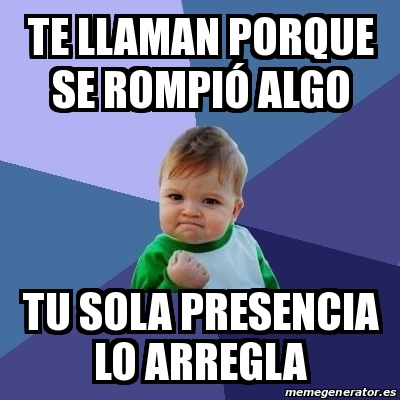 Meme Bebe Exitoso - Te llaman porque se rompió algo Tu sola presencia ...