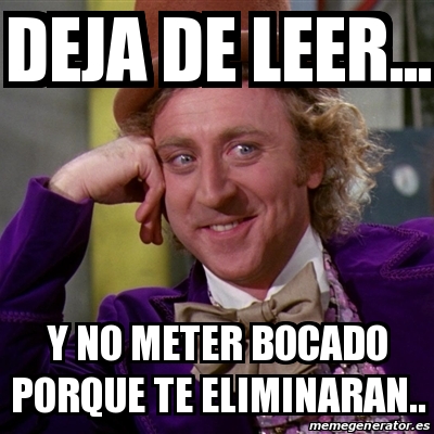 Meme Willy Wonka - deja de leer... y no meter bocado porque te ...