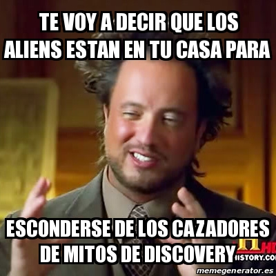 Meme Ancient Aliens - te voy a decir que los aliens estan en tu casa ...