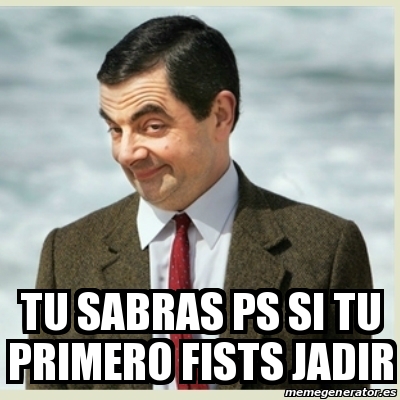 Meme Mr Bean - tu sabras ps si tu primero fists jadir - 18986616
