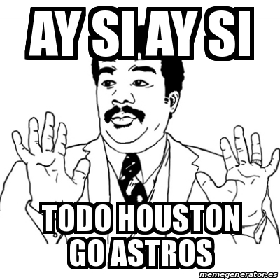 Meme Ay Si - ay si ay si Todo Houston go ASTROS - 18987068
