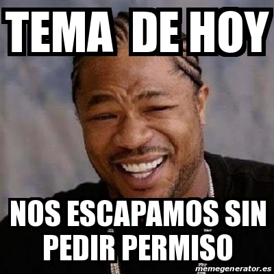 Meme Yo Dawg - Tema De Hoy Nos escapamos sin pedir permiso - 18988402