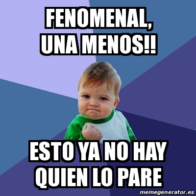 Meme Bebe Exitoso - Fenomenal, una menos!! esto ya no hay quien lo pare ...