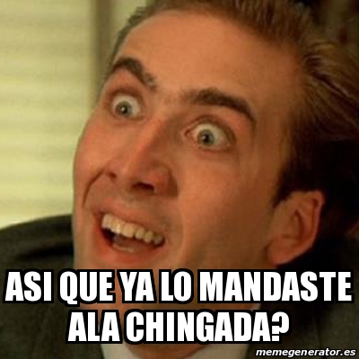 Meme No me digas - asi que ya lo mandaste ala chingada? - 18991033