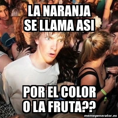 Meme Sudden Realization Ralph - LA NARANJA SE LLAMA ASI POR EL COLOR O ...