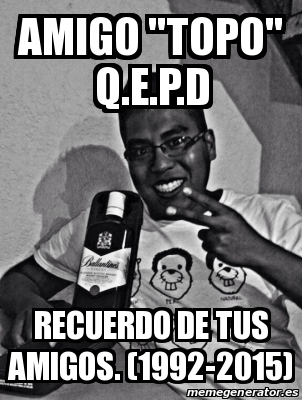 Meme Personalizado - Amigo "Topo" Q.E.P.D Recuerdo de tus amigos. (1992 ...