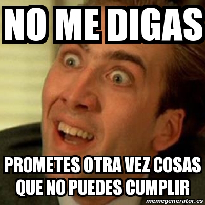 Meme No me digas - No me digas prometes otra vez cosas que no puedes ...