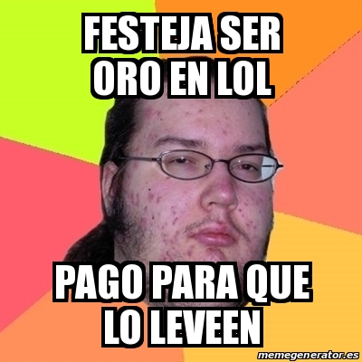 Meme Friki - Festeja ser oro en lol Pago para que lo leveen - 19007930