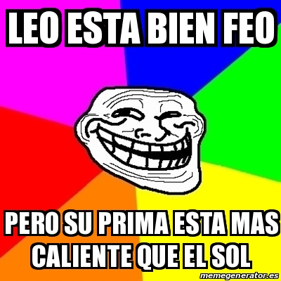 Meme Troll - Leo esta bien feo Pero su prima esta mas caliente que el ...