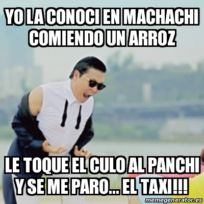 Meme Gangnam Style - YO LA CONOCI EN MACHACHI COMIENDO UN ARROZ LE ...