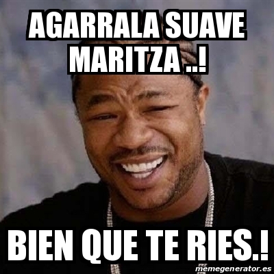 Meme Yo Dawg - agarrala suave Maritza ..! bien que te ries.! - 19117739