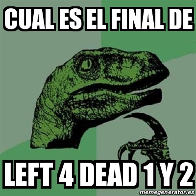 Meme Filosoraptor - Cual es el final de Left 4 dead 1 y 2 - 19123881