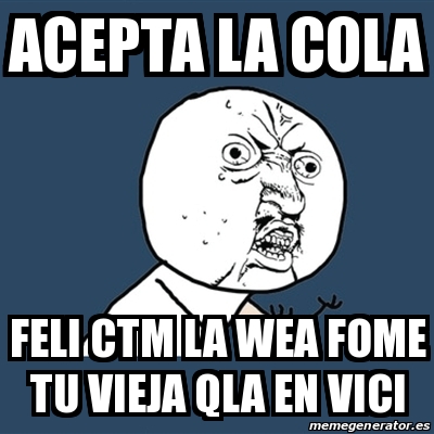 Meme Y U No - acepta la cola feli ctm la wea fome tu vieja qla en vici ...