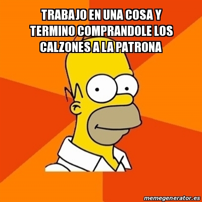 Meme Homer - Trabajo en una cosa y termino comprandole los calzones a ...