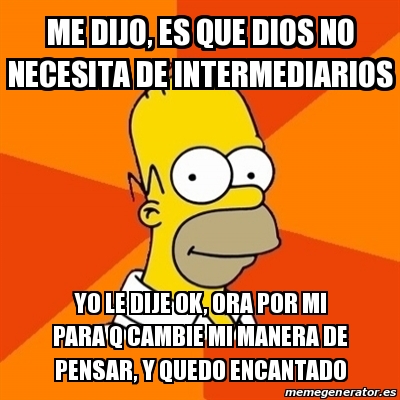 Meme Homer - me dijo, es que dios no necesita de intermediarios yo le ...
