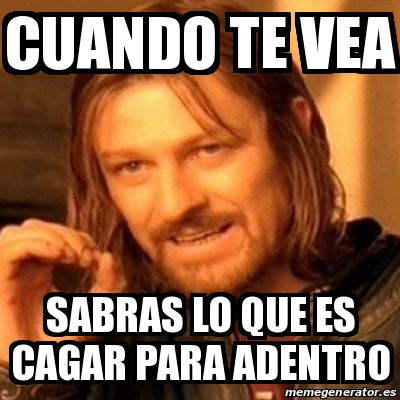 Meme Boromir - CUANDO TE VEA SABRAS LO QUE ES CAGAR PARA ADENTRO - 19147097