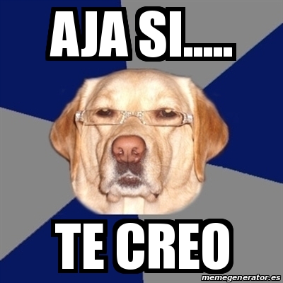 Meme Perro Racista - AJA SI..... TE CREO - 19148161