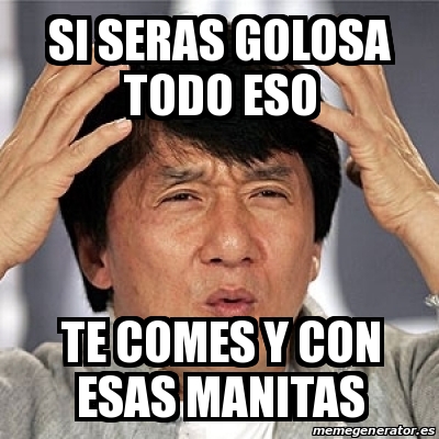 Meme Jackie Chan - si seras golosa todo eso te comes y con esas manitas ...