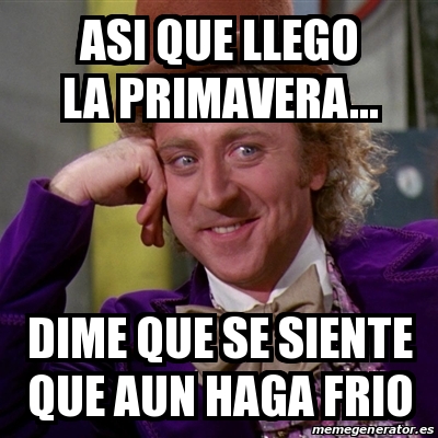 Meme Willy Wonka - asi que llego la primavera... dime que se siente que ...