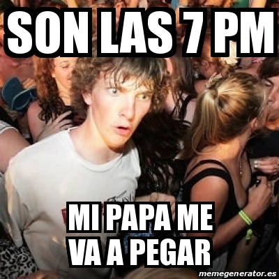 Meme Sudden Realization Ralph - son las 7 pm mi papa me va a pegar ...