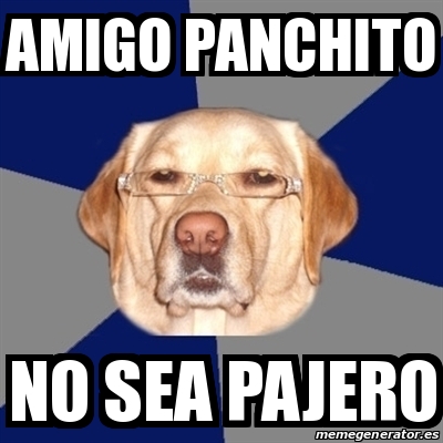 Meme Perro Racista - Amigo panchito No sea pajero - 19167586