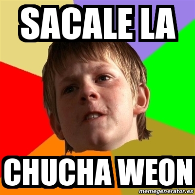 Meme Chico Malo - sacale la CHUCHA WEON - 19169088
