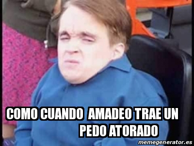 Meme Personalizado - COMO CUANDO AMADEO TRAE UN PEDO ATORADO - 19176810
