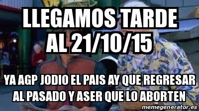 Meme Personalizado - Llegamos tarde al 21/10/15 ya AGP jodio el pais ay ...