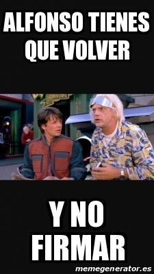 Meme Personalizado - Alfonso tienes que volver y no firmar - 19185751