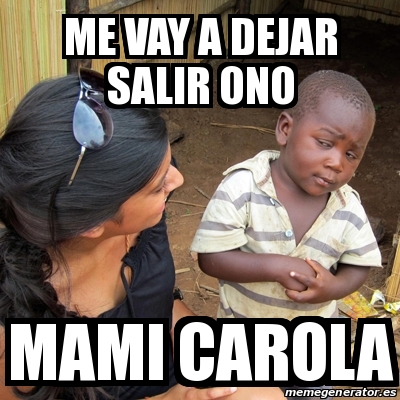 Meme Skeptical 3rd World Kid - me vay a dejar salir ono mami carola ...