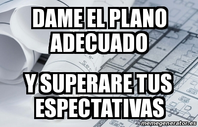 Meme Personalizado - dAME EL PLANO ADECUADO Y SUPERARE TUS ESPECTATIVAS ...