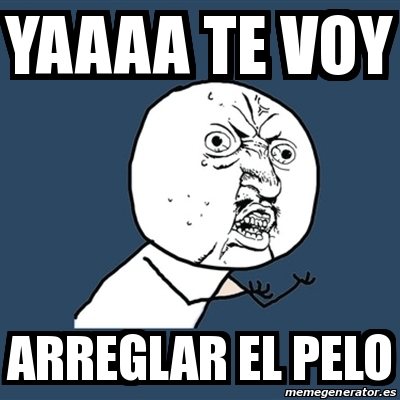 Meme Y U No - YAAAA TE VOY ARREGLAR EL PELO - 19026228