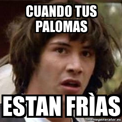Meme Keanu Reeves - CUANDO TUs PALOMAS estan frÃ¬as - 19208592