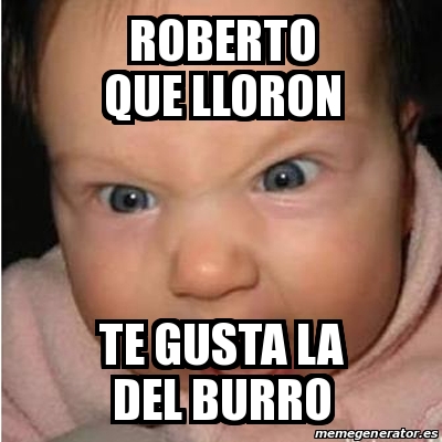 Meme Bebe furioso - Roberto que lloron Te gusta la del burro - 19242768