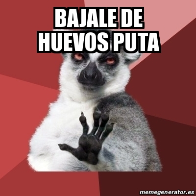 Meme Chill Out Lemur - bajale de huevos puta - 19243137